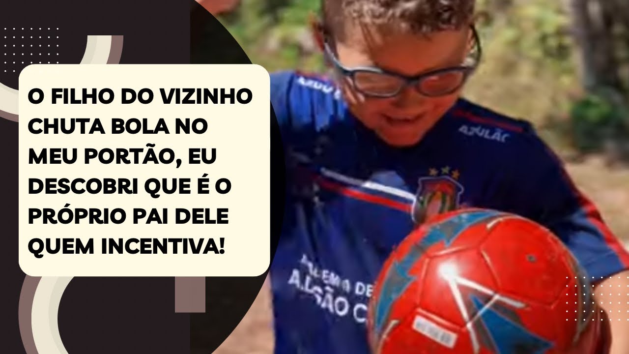 O Filho Do Vizinho Chuta Bola No Meu Portão Eu Descobri Que é O