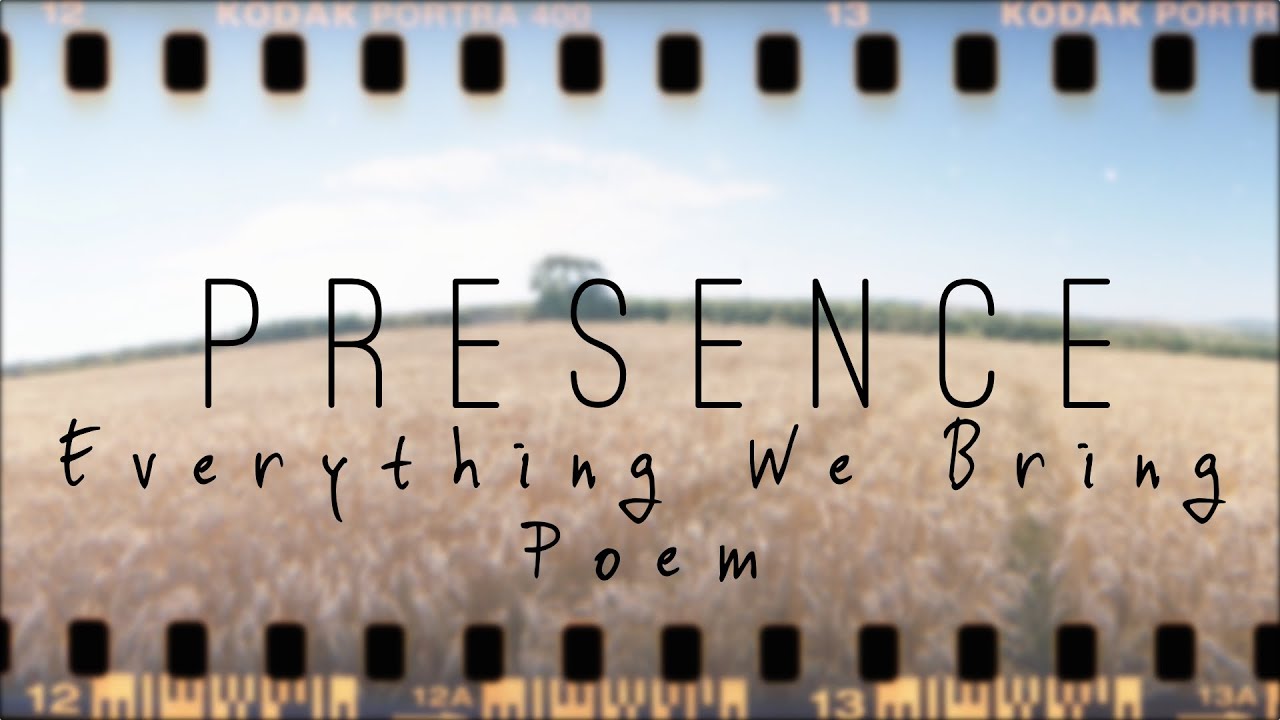 PRESENCE - POETRY - EVERYTHING WE BRING - YouTube