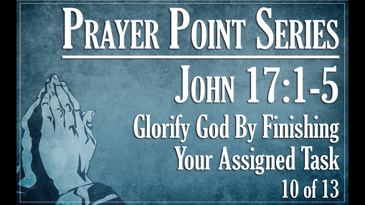 Prayer Points: Glorify God By Finishing Your Assigned Task - John 17:1 ...