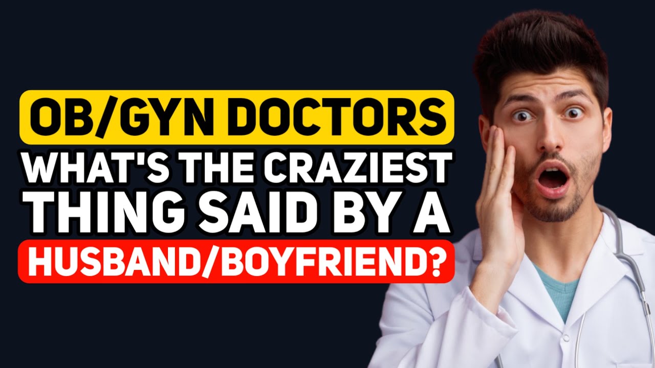 OB/GYN Doctors, What's the CRAZIEST thing a Boyfriend has said before ...