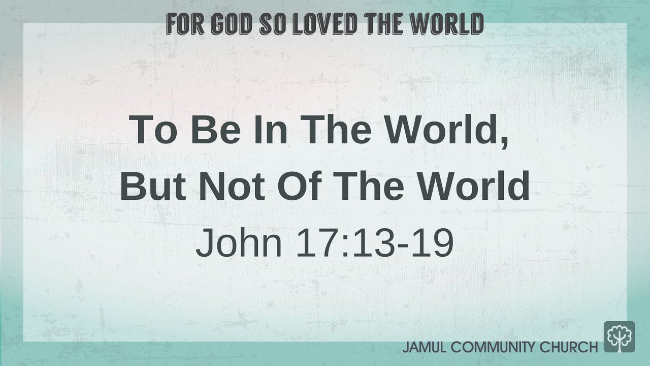 To Be In The World, But Not Of The World - For God So Loved The World ...