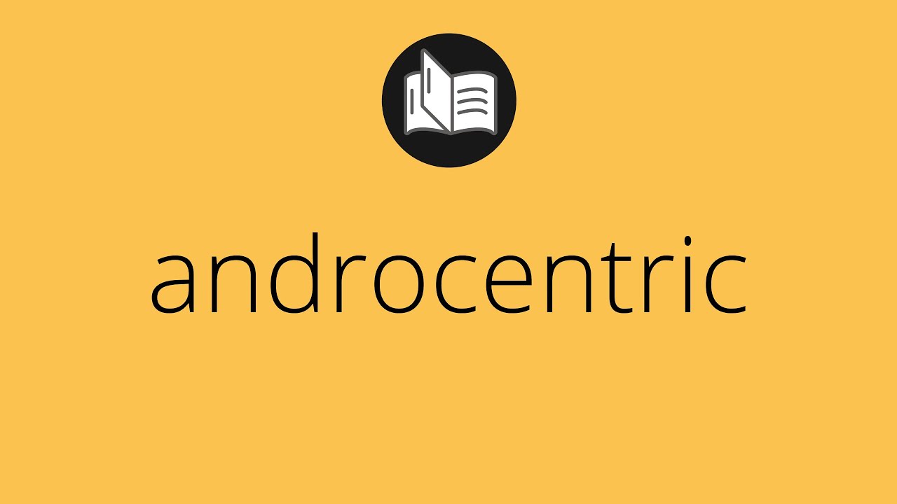 What ANDROCENTRIC means • Meaning of ANDROCENTRIC • androcentric ...