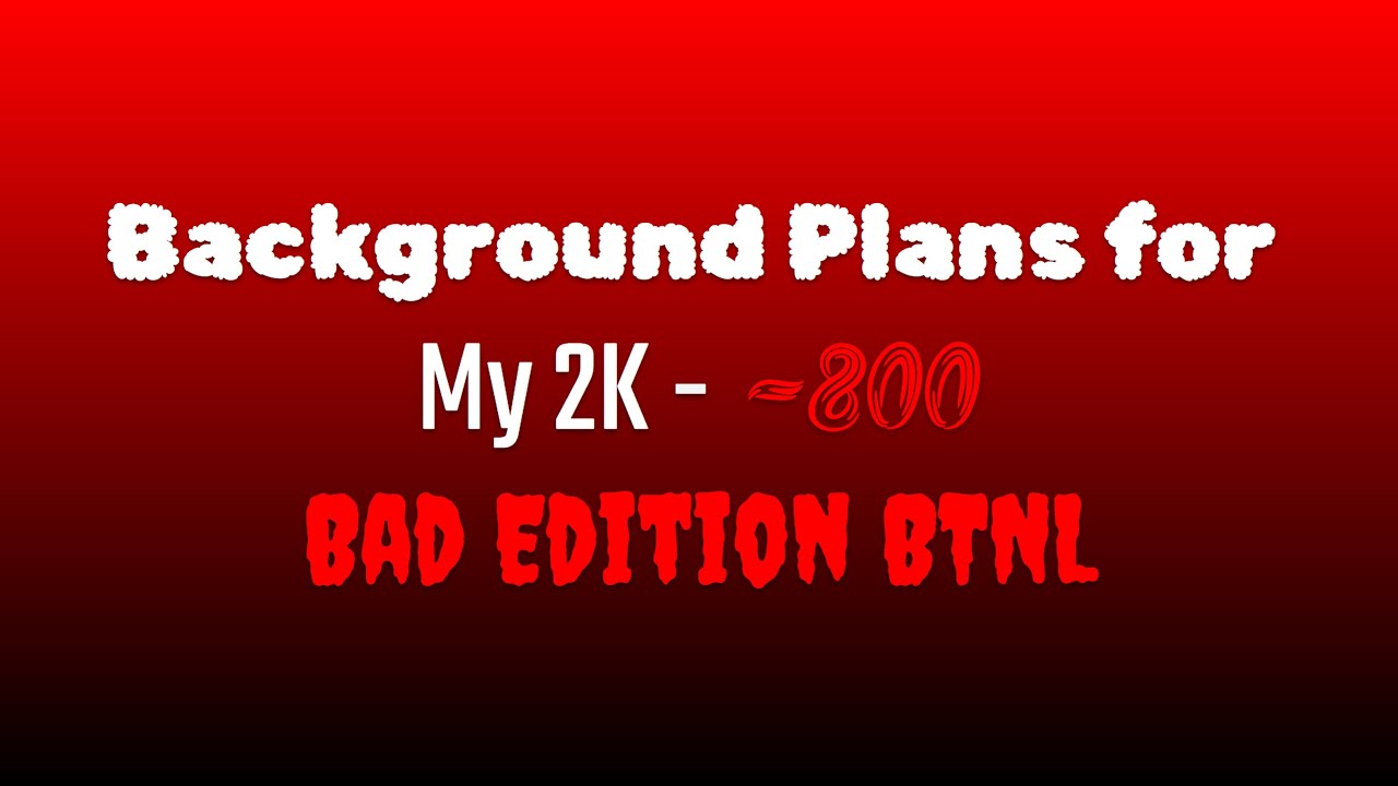 Background Plans for My 2K - -800 Bad Edition BTNL - YouTube