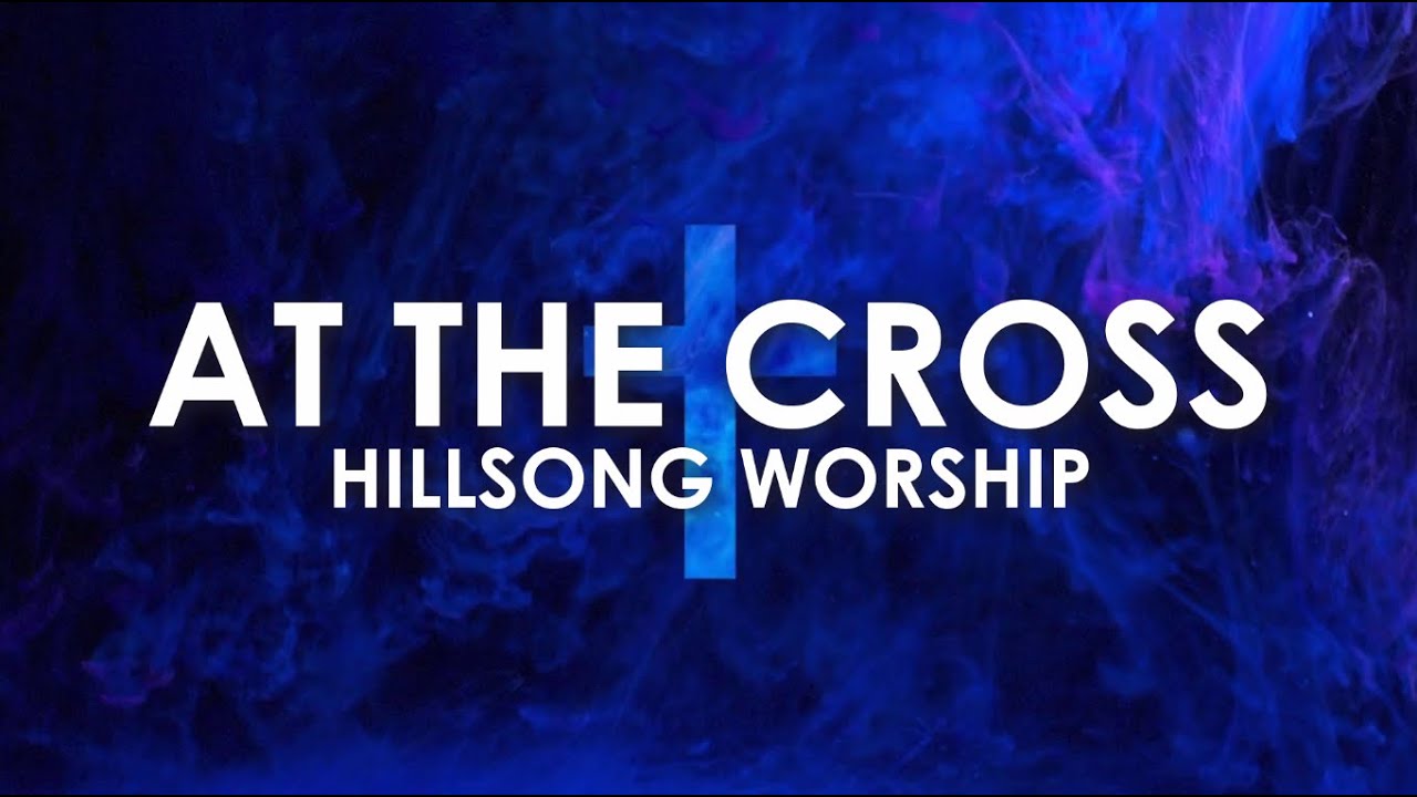 AT THE CROSS - HILLSONG WORSHIP LYRIC VIDEO - YouTube