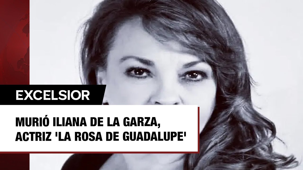 Murió Iliana de la Garza, actriz de 'Salomé' y 'La Rosa de Guadalupe ...