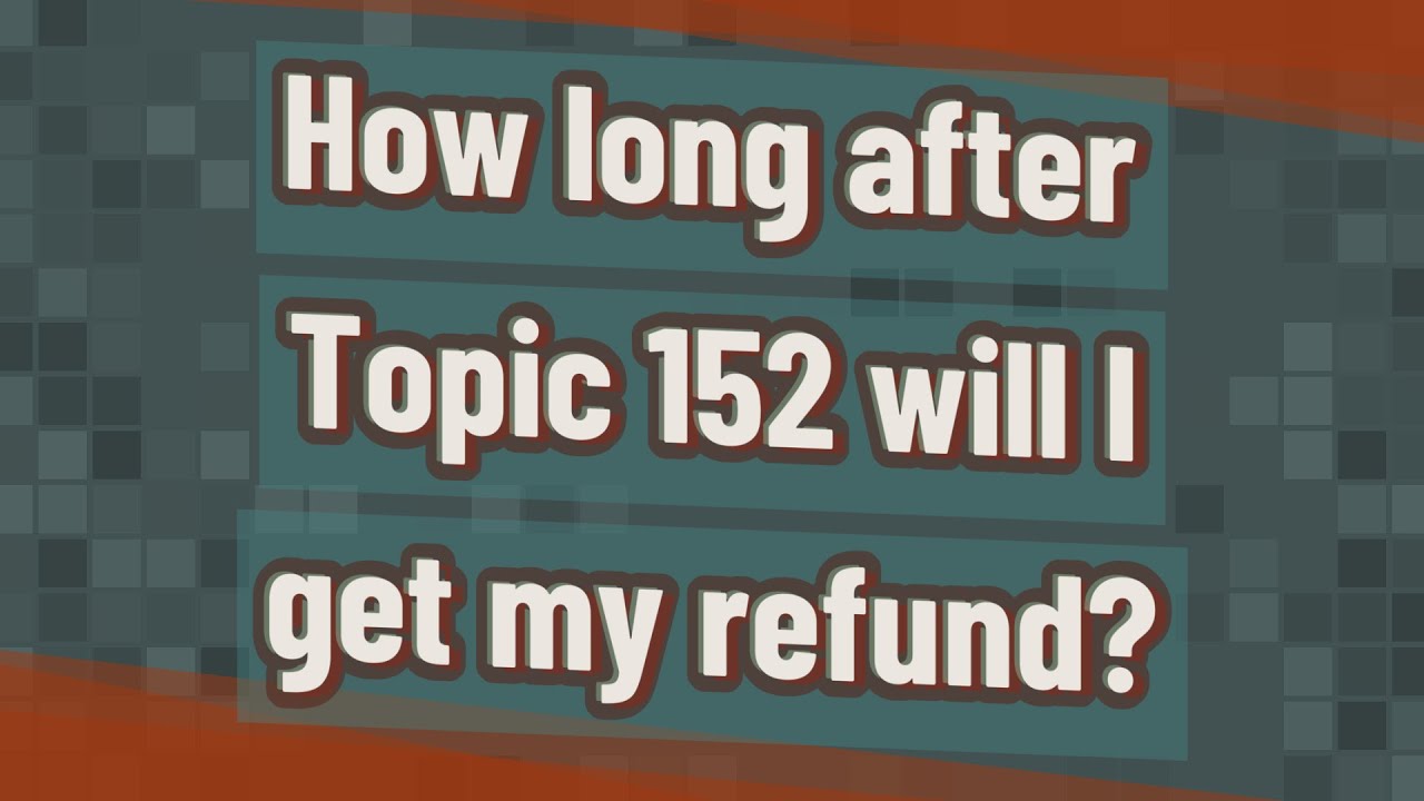 How Long After Topic 152 Will I Get My Refund YouTube