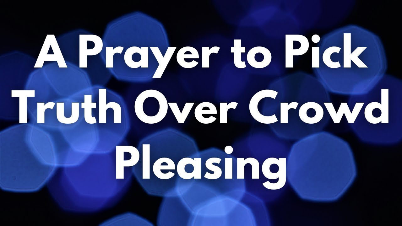 A Prayer to Pick Truth Over Crowd Pleasing | Your Daily Prayer - YouTube