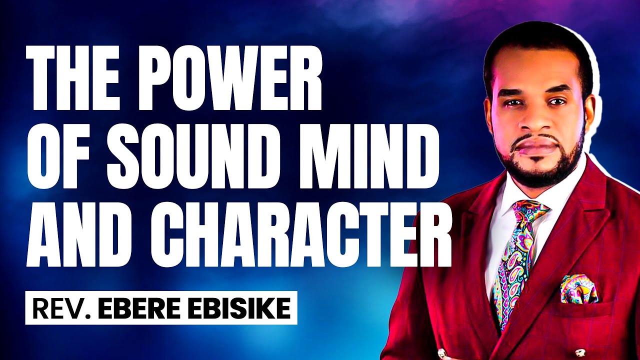 THE POWER OF SOUND MIND AND CHARACTER - REV. EBERE EBISIKE - YouTube