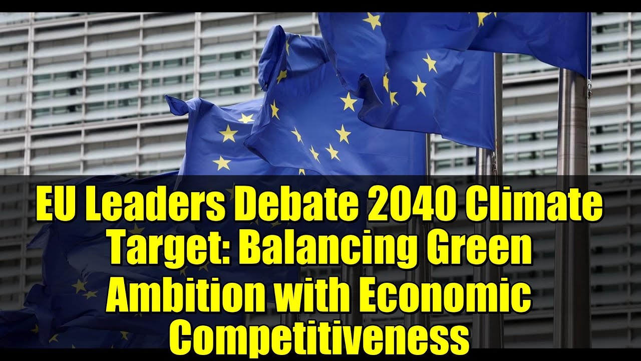 EU Leaders Debate 2040 Climate Target: Balancing Green Ambition with ...