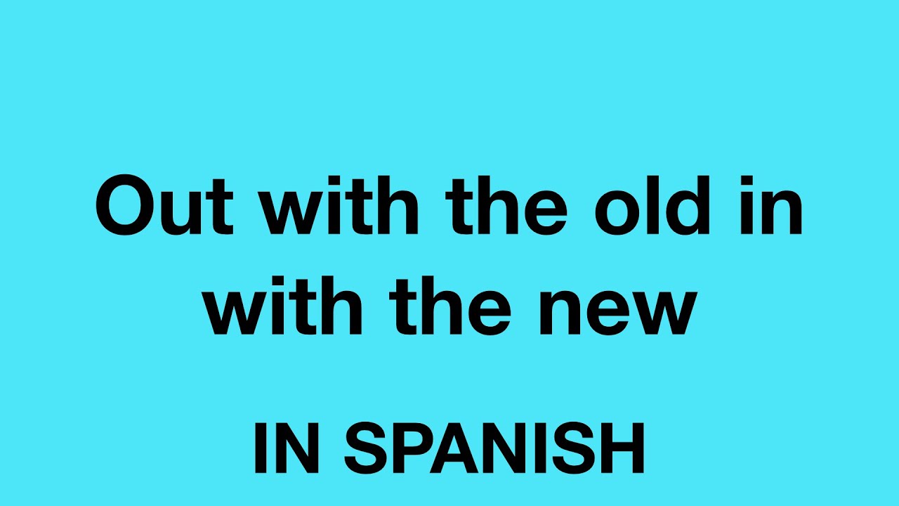 How To Say (Out with the old in with the new) In Spanish - YouTube