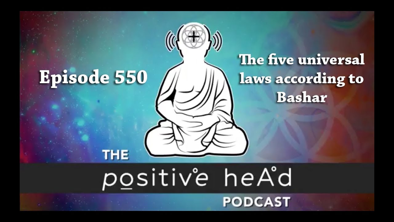 Positive Head Podcast #550: The five universal laws according to Bashar ...