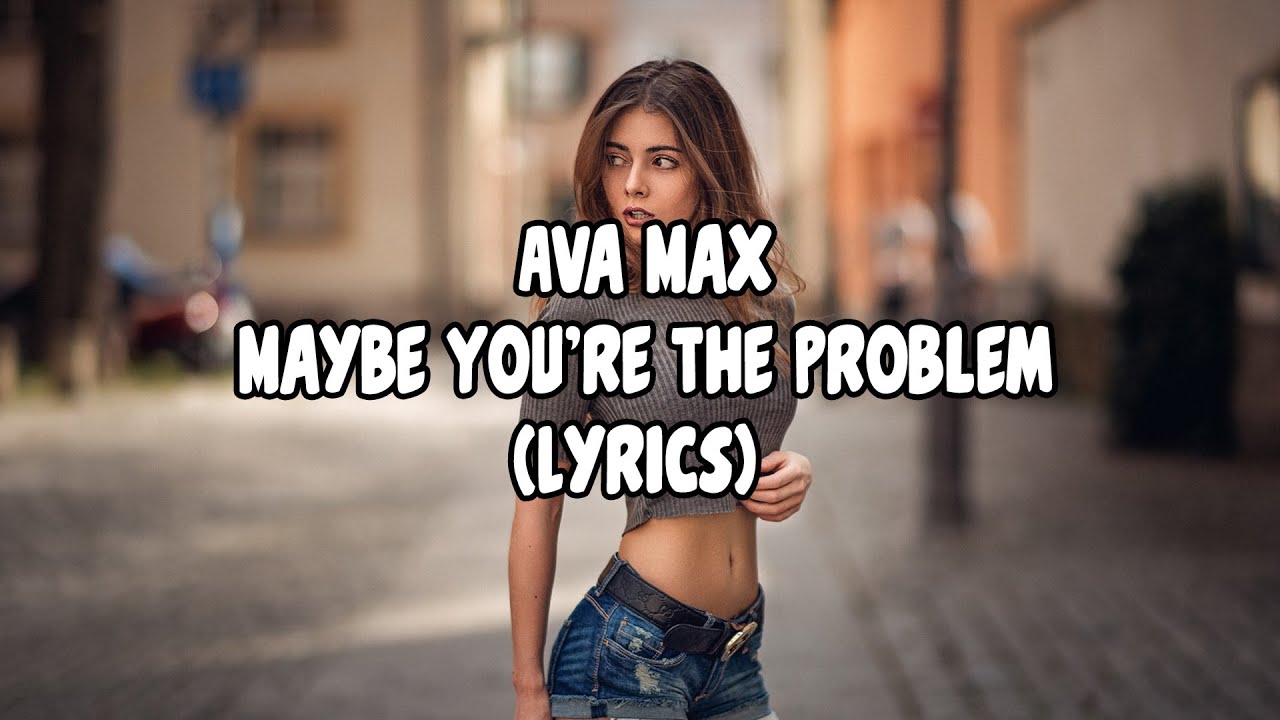 Ava Max Maybe You’re The Problem Lyrics - YouTube