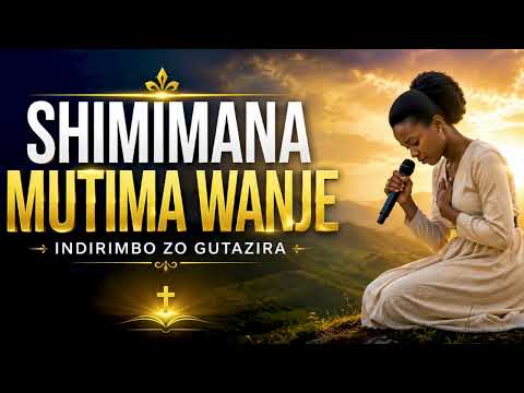 SHIMIMANA MUTIMA WANJE | INDIRIMBO ZO GUTAZIRA NO GUHIMBAZA IMANA HAMWE NUMWANYA WO GUSENGA