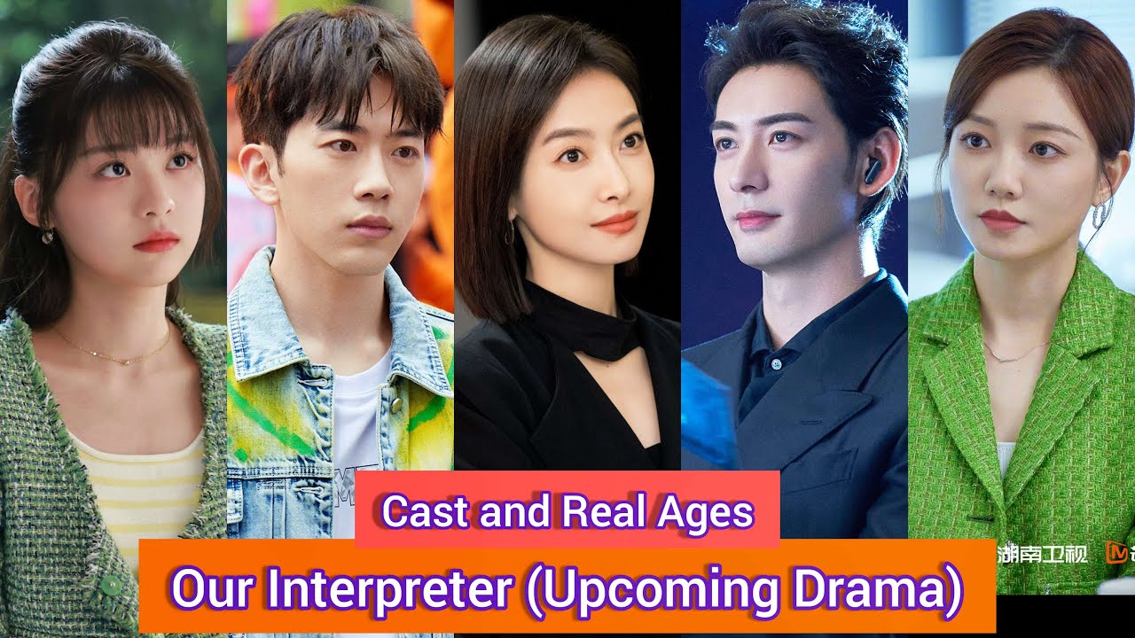 Our Interpreter | Chinese Upcoming Drama | Cast and Real Age | Song Qian，Chen Xing Xu，Fei Qi ...