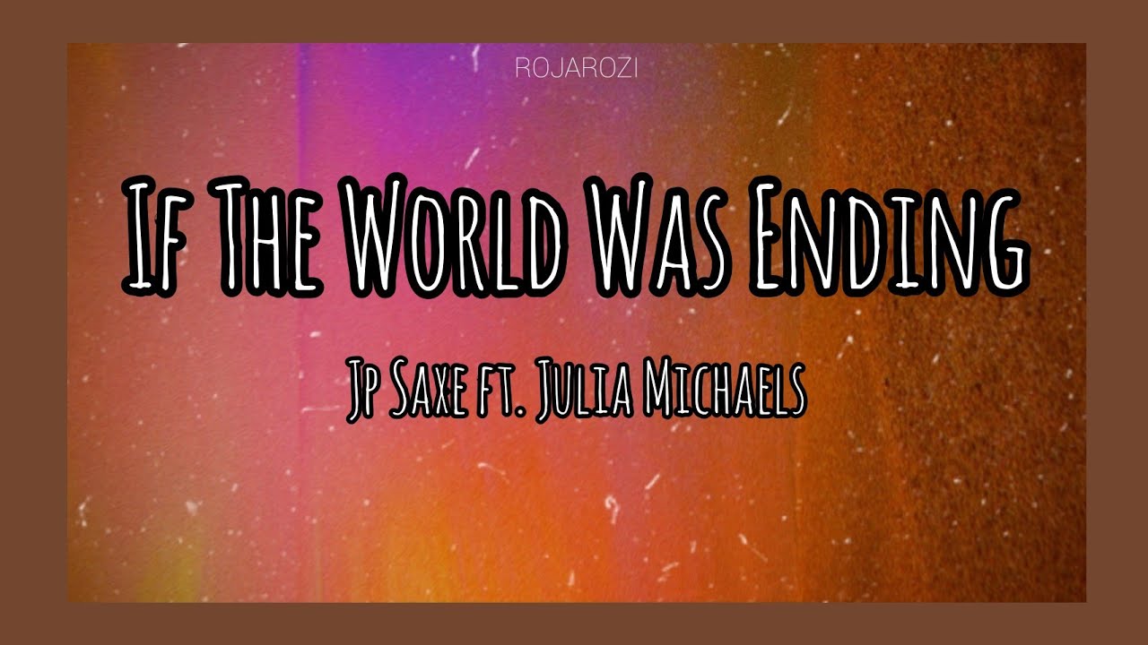 If The World Was Ending (Lyric Video) – Jp Saxe ft. Julia Michaels ...