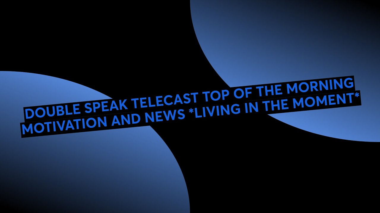 DOUBLE SPEAK TELECAST TOP OF THE MORNING MOTIVATION AND NEWS *LIVING IN ...