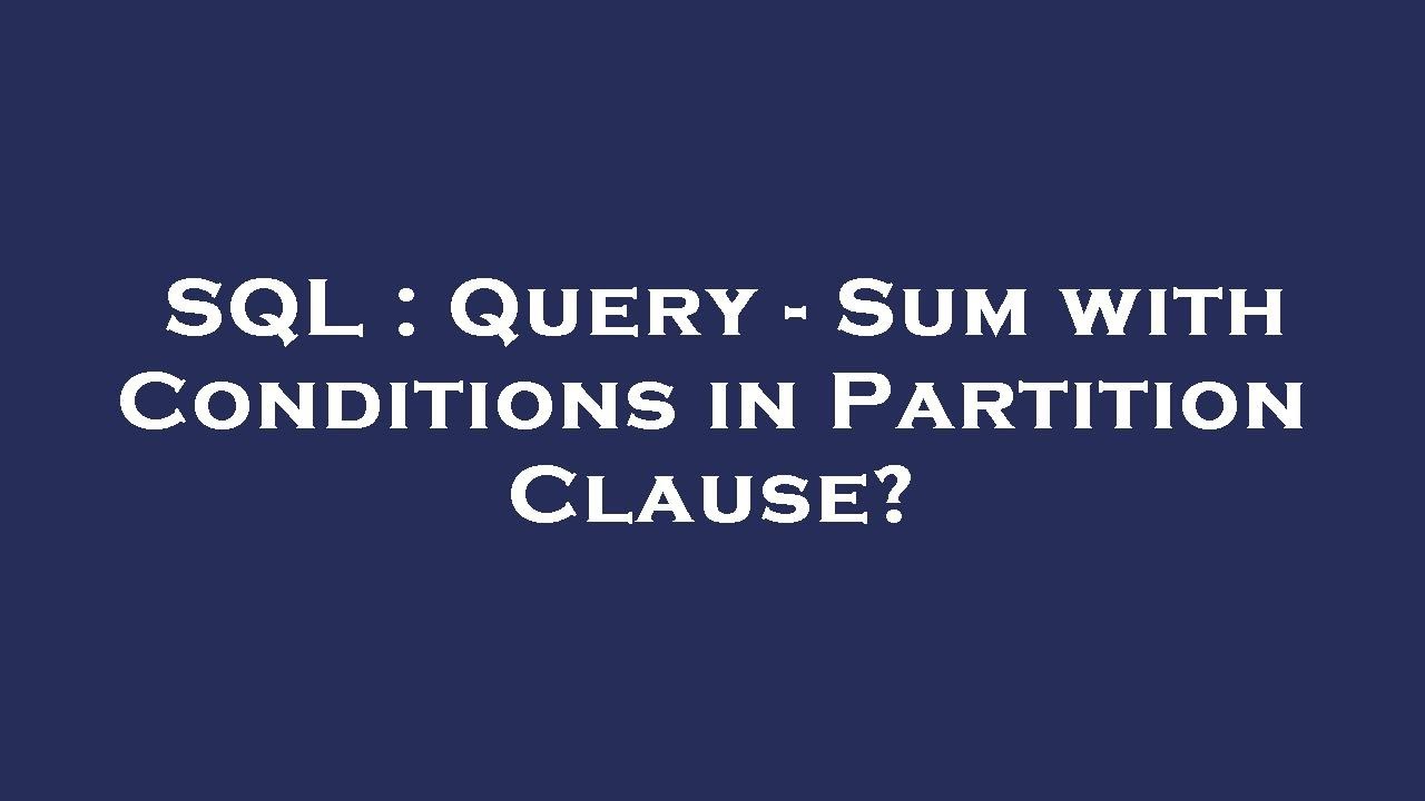 SQL : Query - Sum with Conditions in Partition Clause? - YouTube