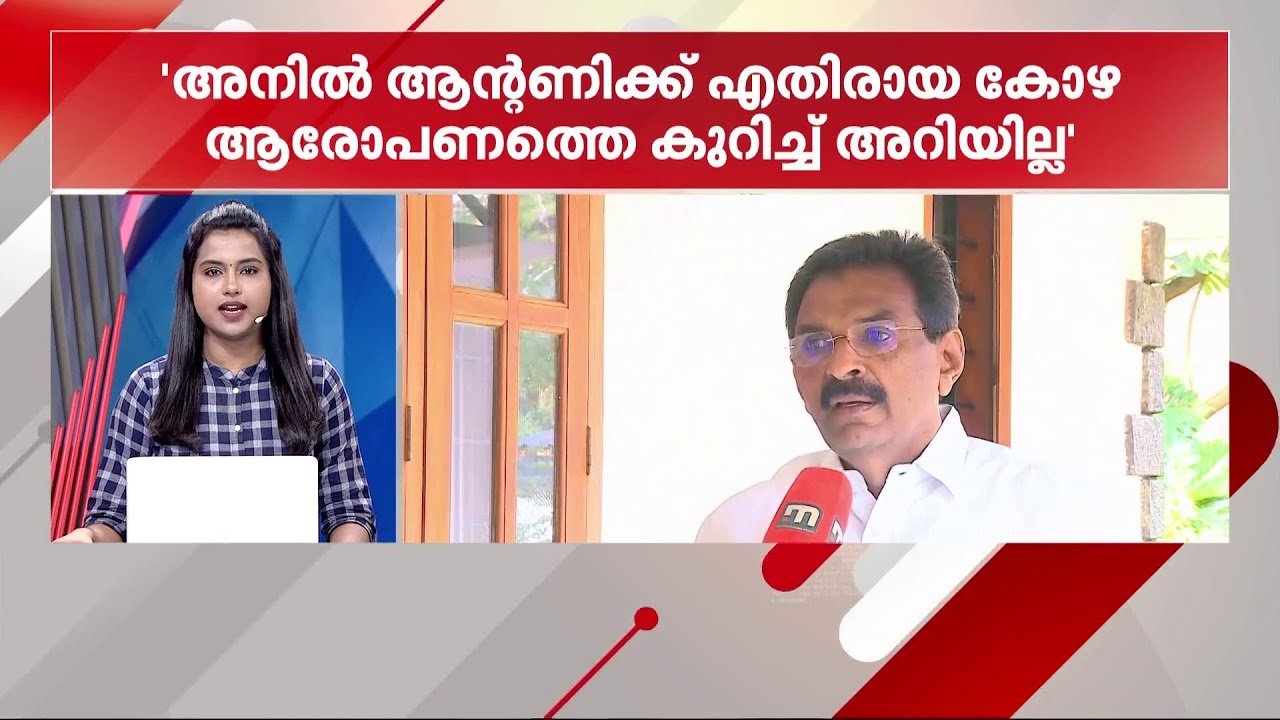 അനിൽ ആന്റണിക്കെതിരായ കോഴ ആരോപണത്തെക്കുറിച്ച് ഒന്നുമറിയില്ല; ആന്റോ ...