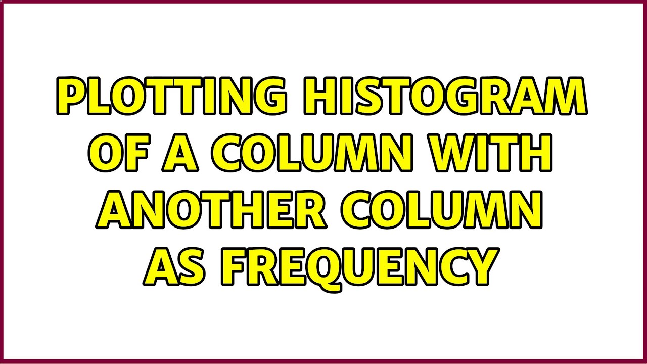Plotting Histogram Of A Column With Another Column As Frequency YouTube Plotting Histogram Of A Column With Another Column As Frequency YouTube