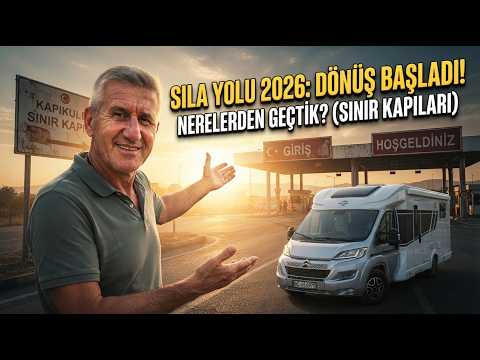 KARAVANLA SILA yolu 2026 dönüş başladı nerelerden geçtik sınır kapıları ne durumda