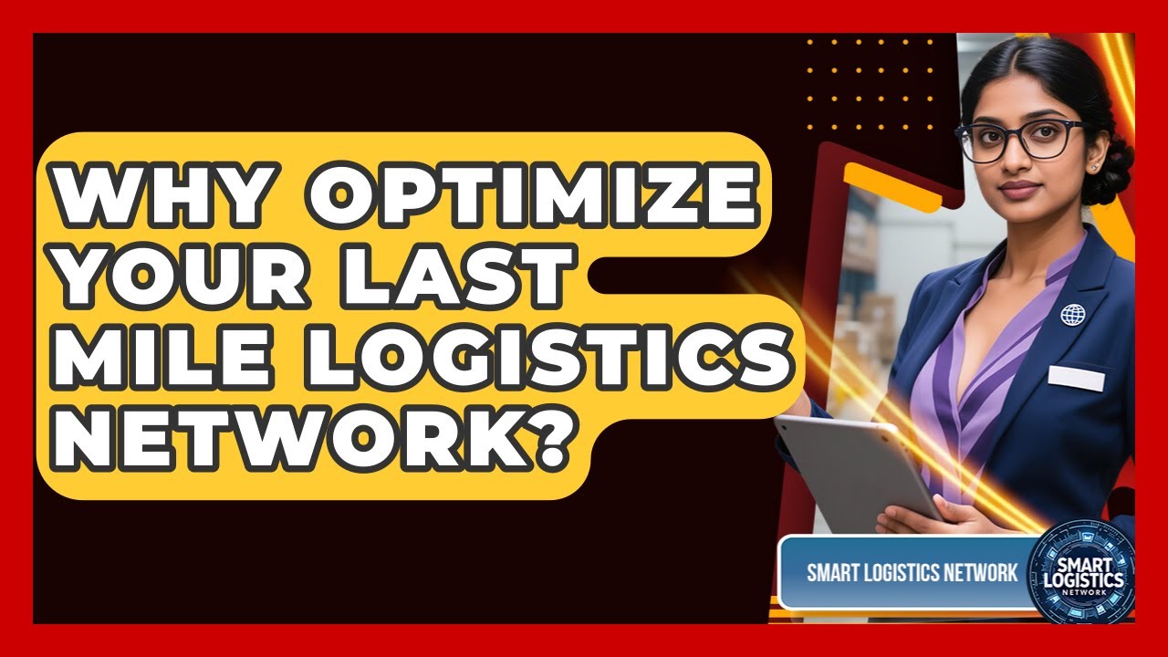 Why Optimize Your Last Mile Logistics Network? - Smart Logistics ...