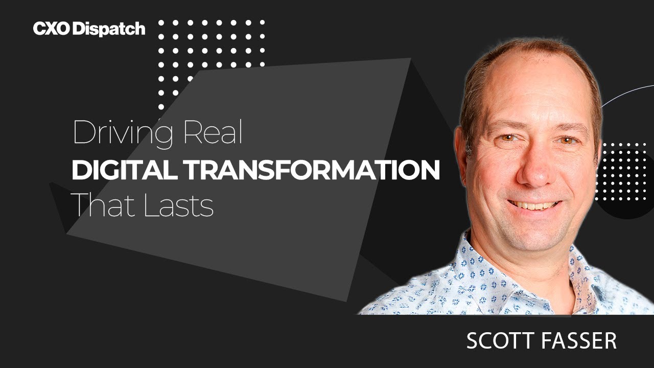 CXO Dispatch | Scott Fasser - Driving Real Digital Transformation That ...