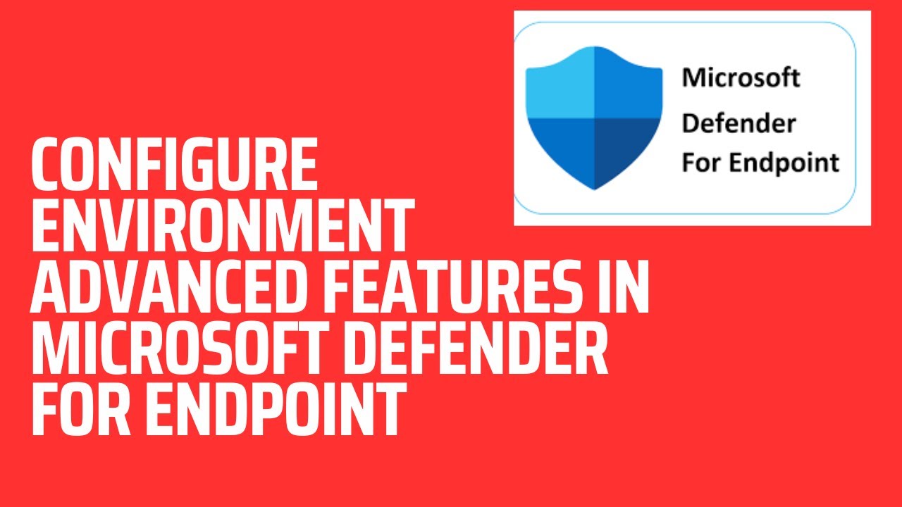 CONFIGURE ENVIRONMENT ADVANCED FEATURES IN MICROSOFT DEFENDER FOR ...