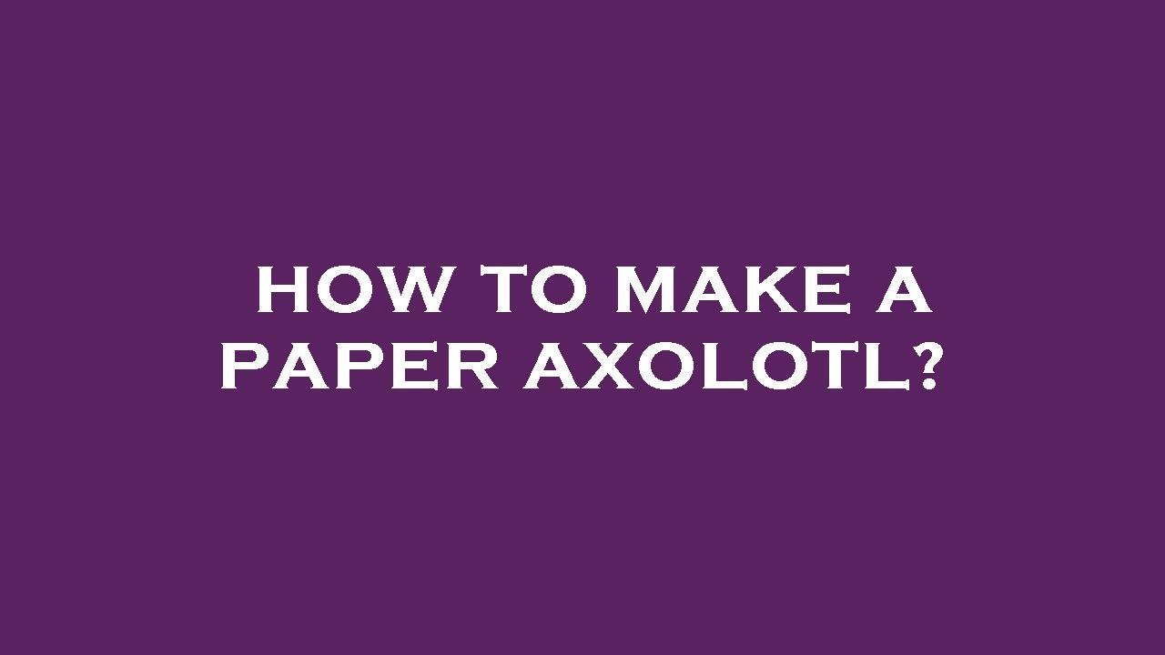 How To Make A Paper Axolotl YouTube How To Make A Paper Axolotl YouTube