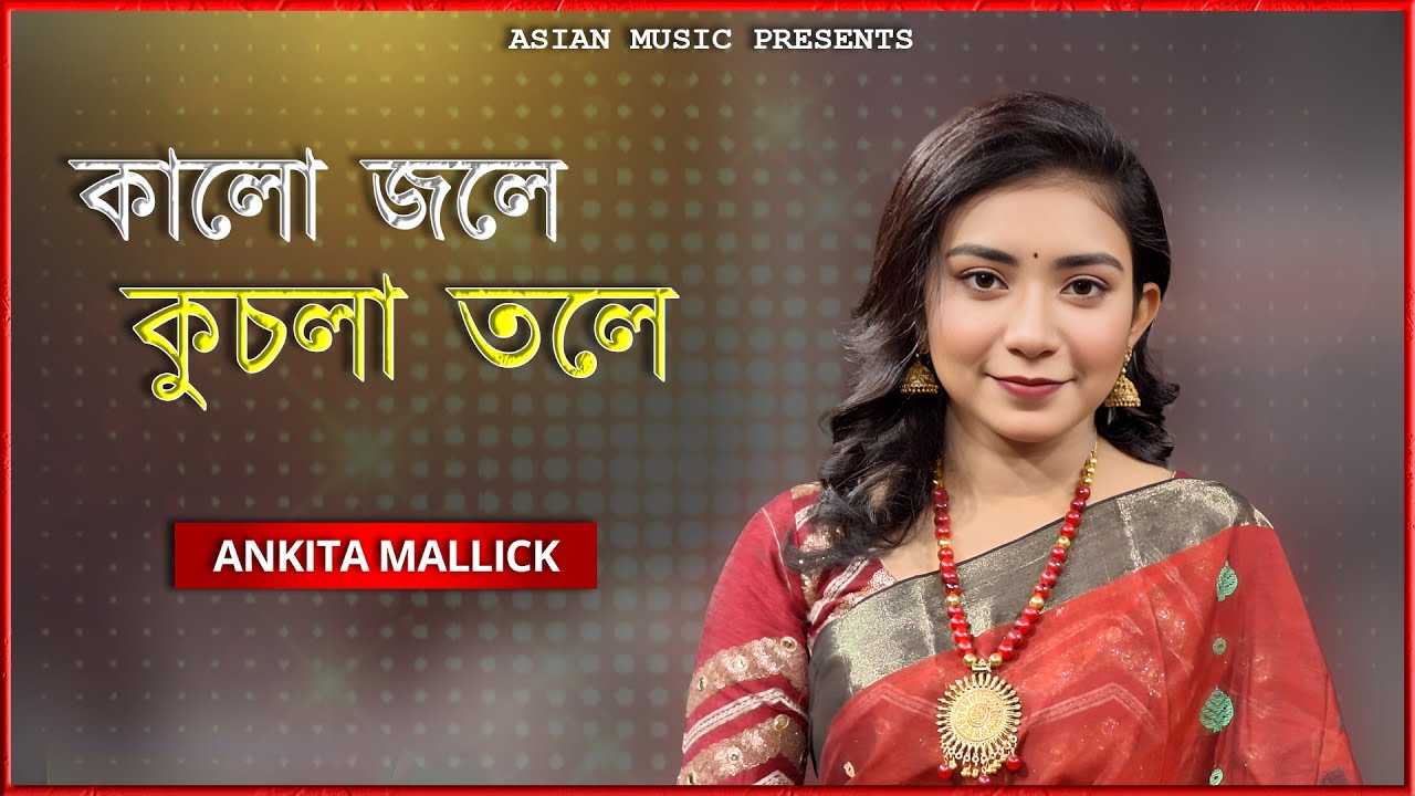 Kalo Jole Kuchla Tole - কালো জলে কুচলা তলে - Ankita Mallick - YouTube