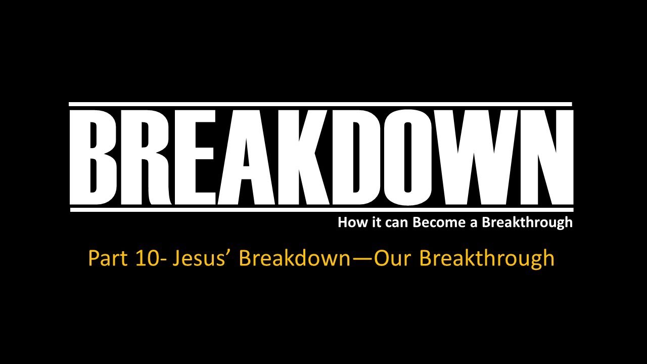 Breakdown (How it can become a breakthrough) Part 10 - Jesus' Breakdown ...