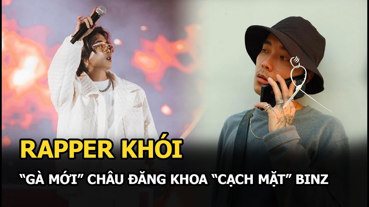 Rapper Khói: “Gà mới” của Châu Đăng Khoa “cạch mặt” Binz, chuyện tình ...