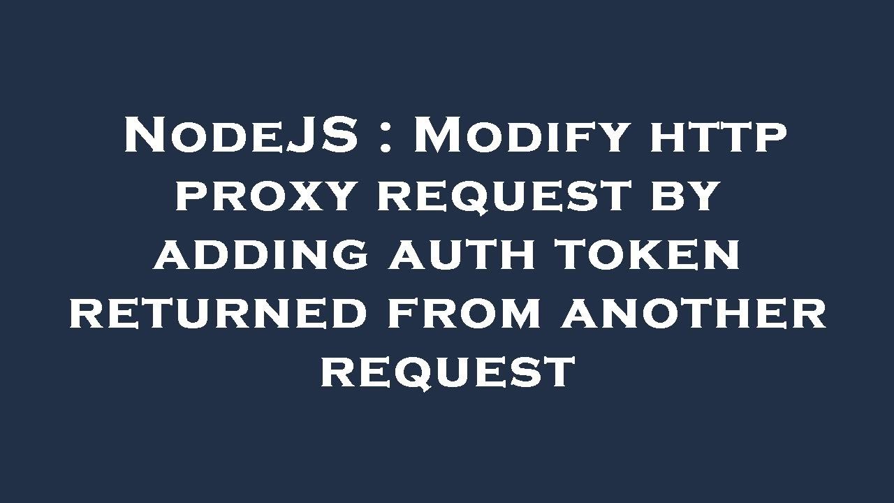 Nodejs Modify Proxy Request By Adding Auth Token Returned From 1435