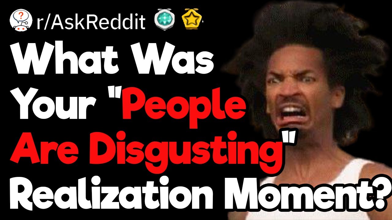 What Was Your "People Are Disgusting" Realization Moment? - YouTube