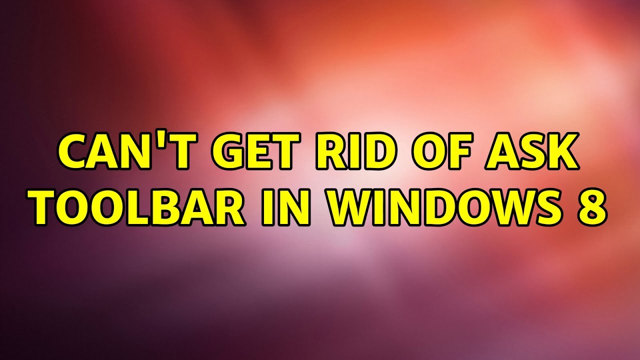 Can't get rid of Ask Toolbar in Windows 8 (9 Solutions!!) - YouTube
