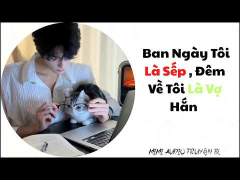 [ Audio Truyện BL ] Ban Ngày Tôi Là Sếp , Đêm Về Tôi Là Vợ Hắn - Truyện Đam Mỹ