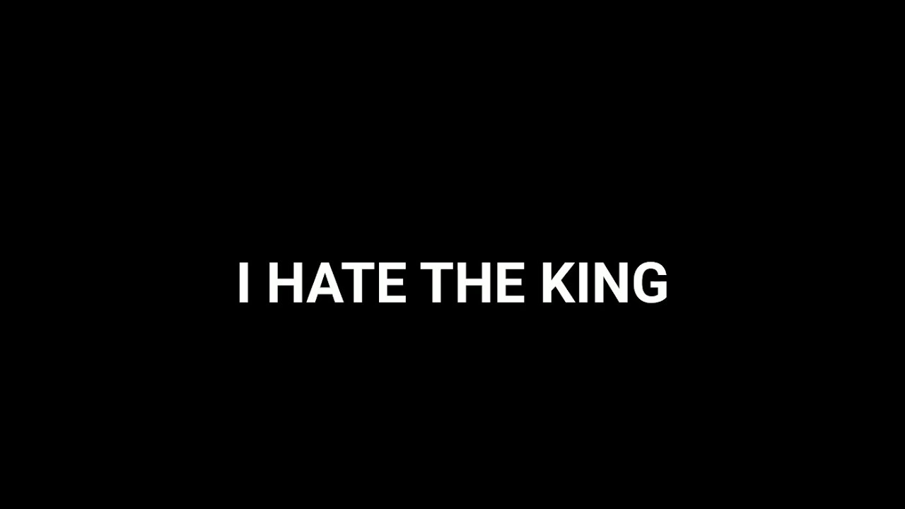 I HATE THE KING - YouTube