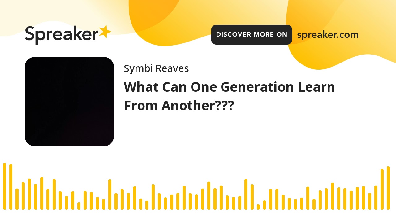 What Can One Generation Learn From Another??? (made with Spreaker ...