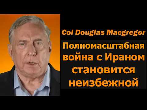 Полковник Дуг Макгрегор: Полномасштабная война с Ираном становится неизбежной