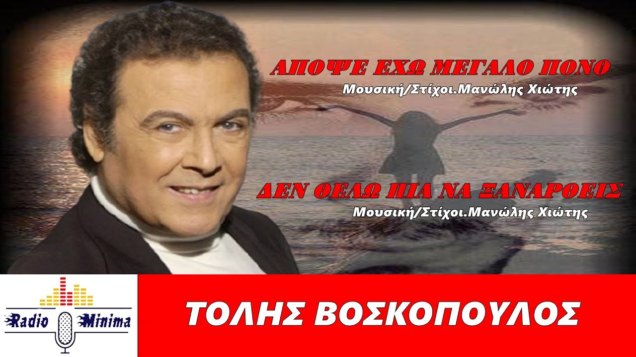 ΤΟΛΗΣ ΒΟΣΚΟΠΟΥΛΟΣ - ΄΄ΑΠΟΨΕ ΕΧΩ ΜΕΓΑΛΟ ΠΟΝΟ / ΔΕΝ ΘΕΛΩ ΠΙΑ ΝΑ ΞΑΝΑΡΘΕΙΣ ...