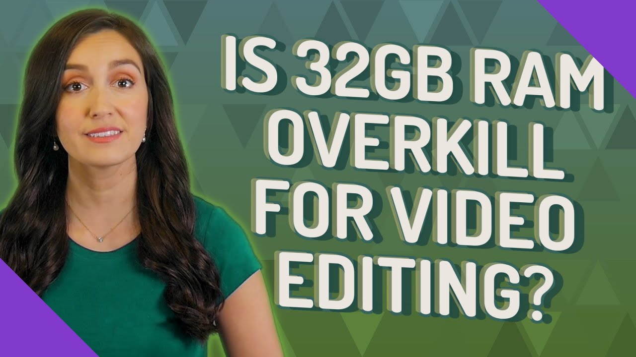 Is 32gb RAM Overkill For Video Editing YouTube