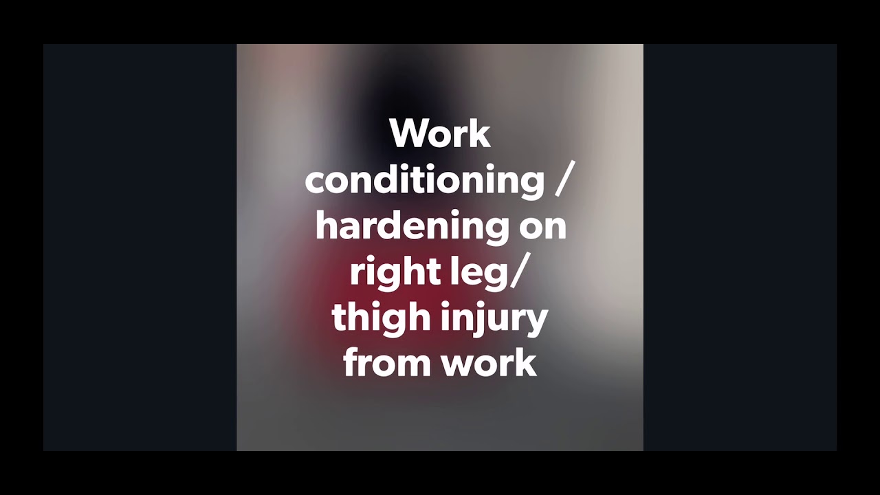 Work conditioning & hardening on injured worker right leg and thigh ...