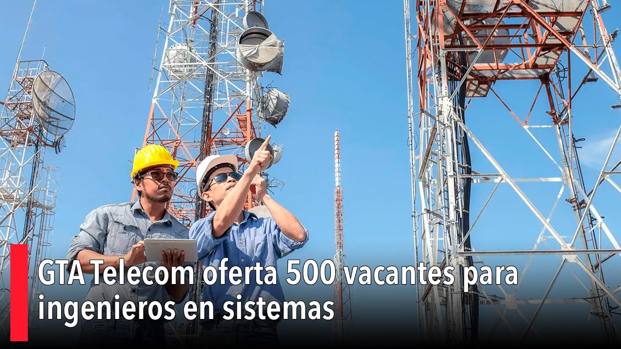 GTA Telecom oferta 500 vacantes para ingenieros en sistemas del sureste ...