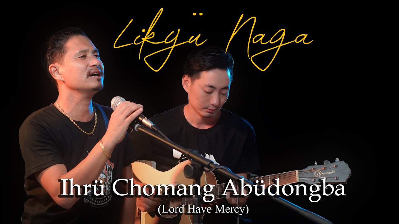 Likyu Naga "Ihrü Chomang Abüdongba" (Lord Have Mercy) Sangtam Gospel ...