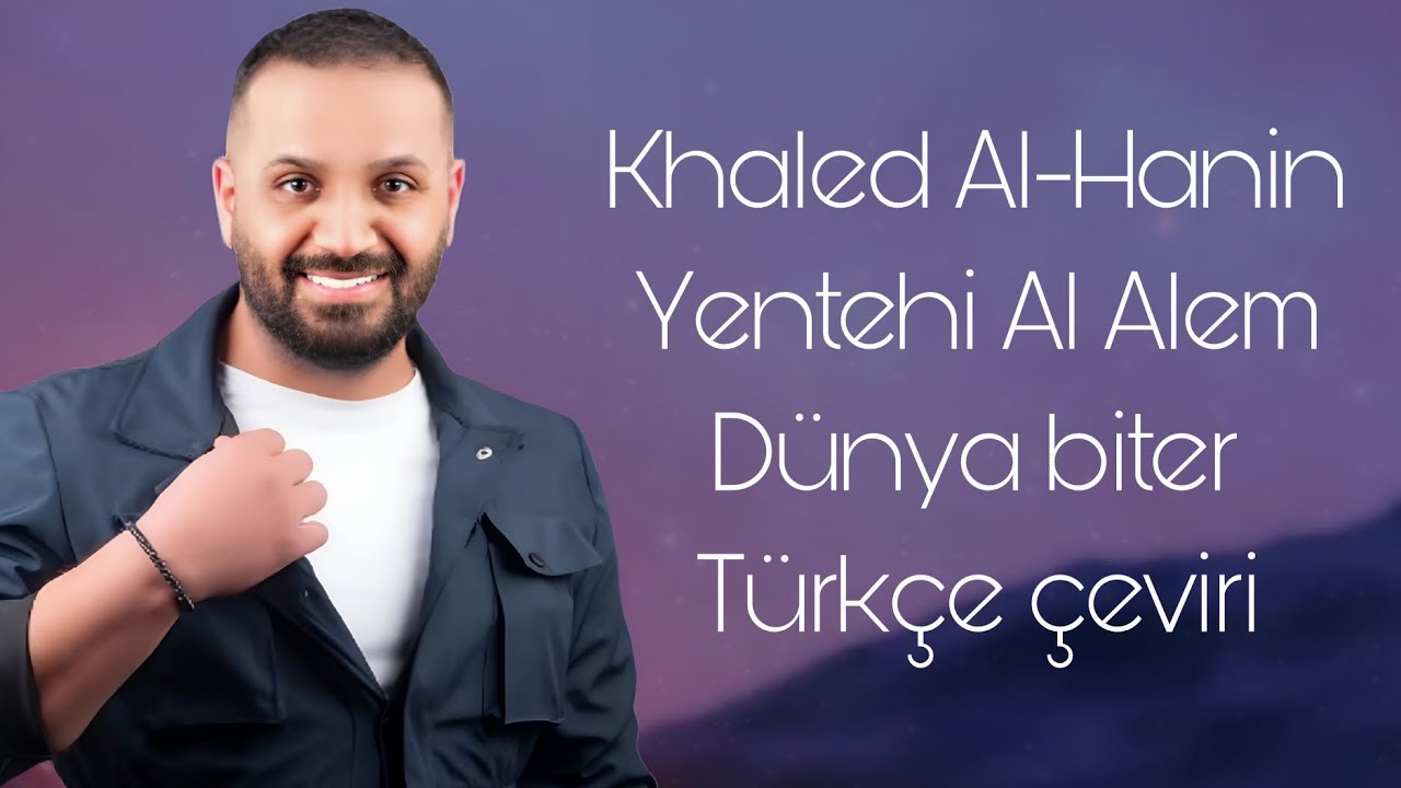 Khaled Al-Hanin Yentehi Al Alem Dünya biter Türkçe çeviri "Arapça şarkı ...
