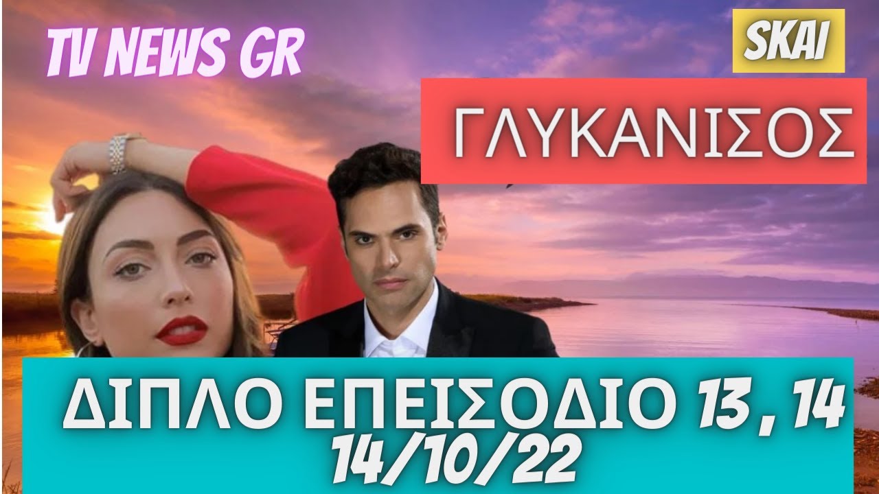 ΓΛΥΚΑΝΙΣΟΣ - ΝΕΑ ΕΠΕΙΣΟΔΙΑ 13 , 14 ( 14/10/22 ) - YouTube