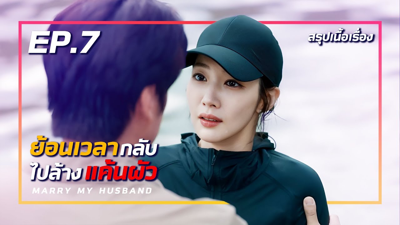 สรุปเนื้อเรื่อง Marry My Husband เมื่อเธอย้อนเวลากลับไปล้างแค้นผัว EP-7 ...