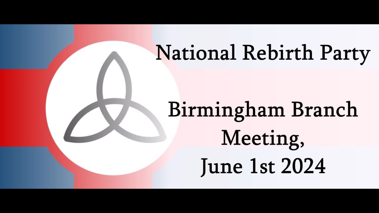 National Rebirth Party - Birmingham Branch Meeting - June 1st, 2024 ...