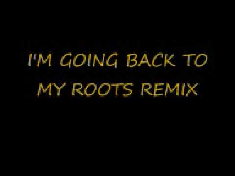 I'M GOING BACK TO MY ROOTS REMIX - YouTube