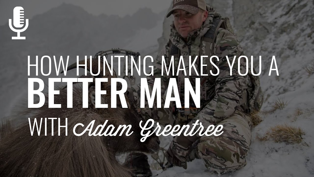 Episode 157: How Hunting Makes You a Better Man with Adam Greentree ...