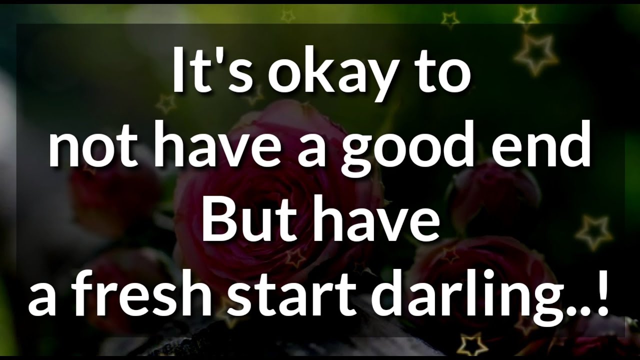 It's okay to not have a good end But have a fresh start darling..! 💞📩 💗 ...